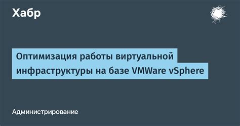 Оптимизация работы виртуальной инфраструктуры на базе Vmware Vsphere Хабр