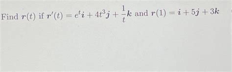 Solved Find R T ﻿if R T Eti 4t3j 1tk ﻿and R 1 I 5j 3k