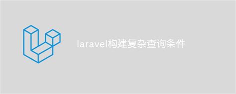 Laravel怎麼建構複雜查詢條件 Laravel Php中文網