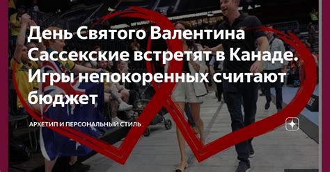 День Святого Валентина Сассекские встретят в Канаде Игры непокоренных считают бюджет Архетип