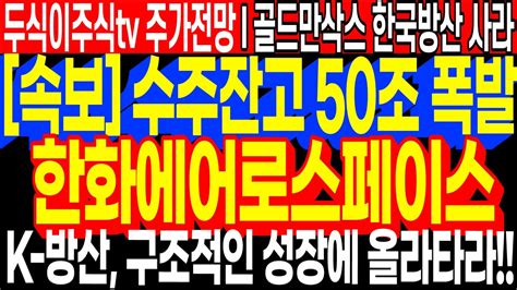 수주잔고 50조 폭발 골드만삭스 사라 한화에어로스페이스 주가전망 K 방산 구조적인 성장에 올라타라 Feat두식이주식tv Youtube