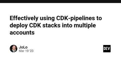Effectively Using CDK Pipelines To Deploy CDK Stacks Into Multiple Accounts DEV Community
