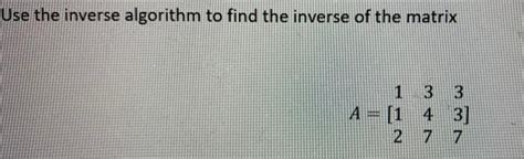 solved use the inverse algorithm to find the inverse of the