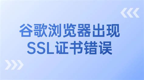 谷歌浏览器出现ssl证书错误怎么办 Ssl证书申请指南网