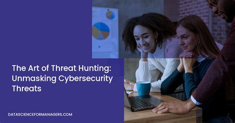The Art Of Threat Hunting Unmasking Cybersecurity Threats