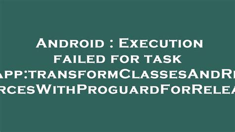Android Execution Failed For Task Apptransformclassesandresourceswithproguardforrelease