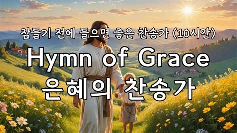 10시간 잠들기 전에 들으면 좋은 은혜의 찬송가 평안을 주는 찬양 10곡 모음 기도와 묵상을 위한 은혜의 찬송가 찬송가 피아노 연주 묵상 찬양 은혜의