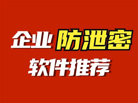 精 六款好用的企业防泄密软件推荐 文件防泄密软件哪个好 知乎
