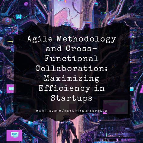 Agile Methodology And Cross Functional Collaboration Maximizing Efficiency In Startups By
