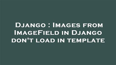 django images from imagefield in django don t load in template youtube