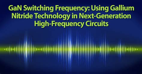 Gan Switching Frequency Using Gallium Nitride Technology In Next Generation High Frequency Circuits