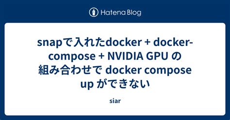 Snapで入れたdocker Docker Compose Nvidia Gpu の組み合わせで Docker Compose Up ができない Siar
