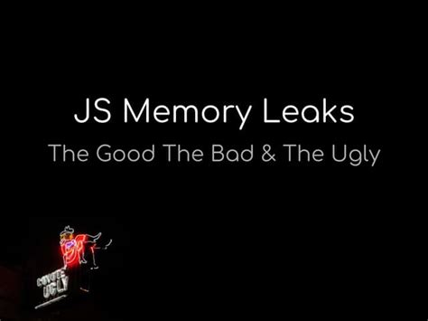 js memory leaks the good bad and the ugly ppt