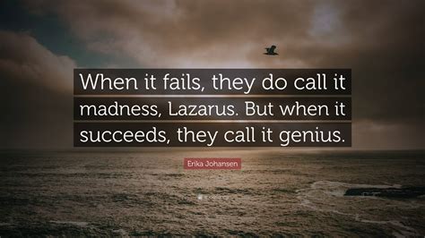 Erika Johansen Quote “when It Fails They Do Call It Madness Lazarus