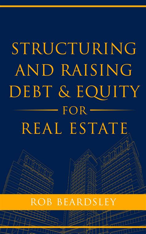 Structuring And Raising Debt And Equity For Real Estate By Rob Beardsley Goodreads
