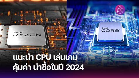 แนะนำ Cpu เล่นเกมที่คุ้มค่า น่าซื้อในปี 2024