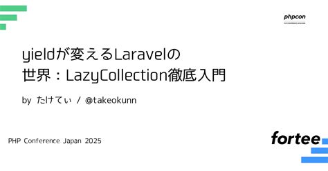 Yieldが変えるlaravelの世界：lazycollection徹底入門 By たけてぃ トーク Php Conference Japan 2025 Phpcon Forteejp