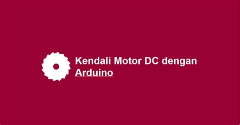 Kendali Motor Dc Dengan Arduino Menggunakan Pwm Samrasyid
