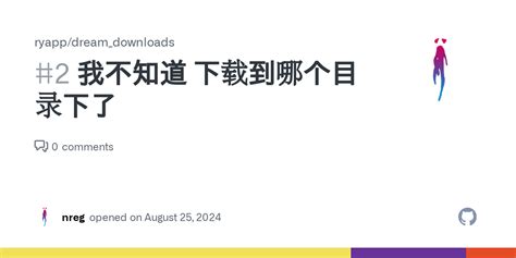我不知道 下载到哪个目录下了 · Issue 2 · Ryankeepdreamdownloads · Github
