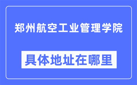 郑州航空工业管理学院具体地址在哪里 在郑州的哪个区 学习力