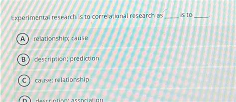 Solved Experimental Research Is To Correlational Research As