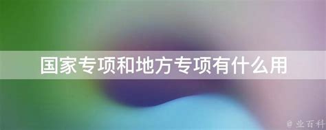 国家专项和地方专项有什么用 业百科
