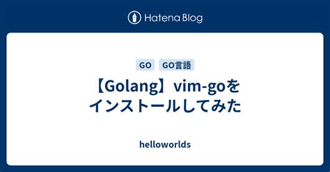 【golang】vim Goをインストールしてみた Helloworlds