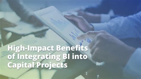 High Impact Benefits Integrating Bi Into Capital Projects