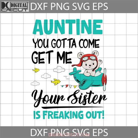 Auntie You Gotta Come Get Me Your Sister Is Freaking Out Svg Cricut