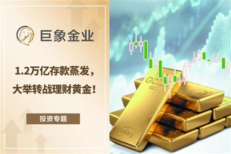 【巨象金业 投资专题】12万亿存款蒸发大举转战理财黄金 知乎