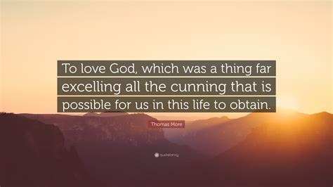 Thomas More Quote To Love God Which Was A Thing Far Excelling All