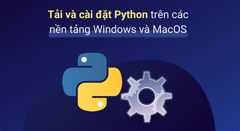 Tải Python và cài đặt đơn giản trên các nền tảng Windows và MacOS