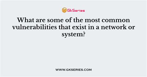 What Are Some Of The Most Common Vulnerabilities That Exist In A Network Or System