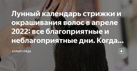 Лунный календарь стрижки и окрашивания волос в апреле 2022 все благоприятные и неблагоприятные
