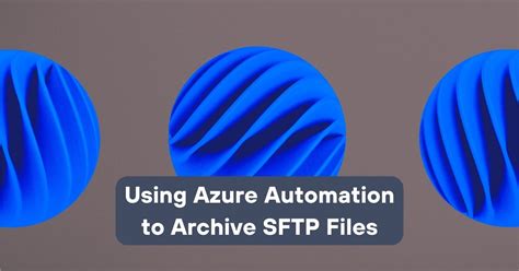 Using Azure Automation To Archive Sftp Files Orchestrated Through Adf