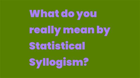 What Do You Really Mean By Statistical Syllogism Write A Topic
