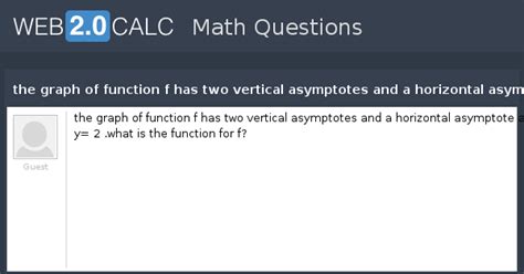 View Question The Graph Of Function F Has Two Vertical Asymptotes And A Horizontal Asymptote