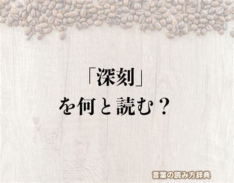 深刻の読み方と意味とはしんこくとふかこくのどちら正しい読み方について詳しく解釈 言葉の読み方辞典