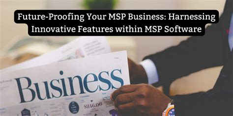 Future Proofing Your MSP Business Harnessing Innovative Features Within MSP Software
