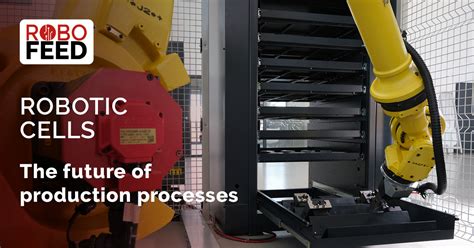 Robotic Cells And The Future Of Production Processes Robofeed