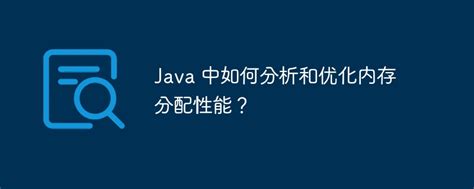 java 中如何分析和優化記憶體分配效能？ java教程 php中文網
