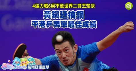 杭州亞運直擊｜黃鎮廷乒乓男單4強力戰6局不敵世界二哥王楚欽 摘銅平港男單最佳成績 1605 20231002 體育 即時新聞