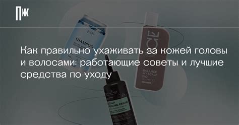 Как правильно ухаживать за кожей головы и волосами советы трихологов и лучшие средства по уходу