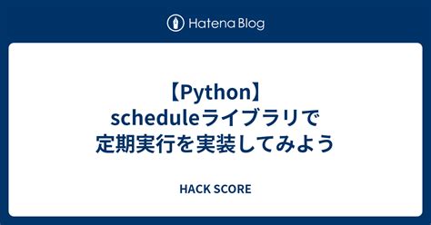【python】scheduleライブラリで定期実行を実装してみよう Hack Score