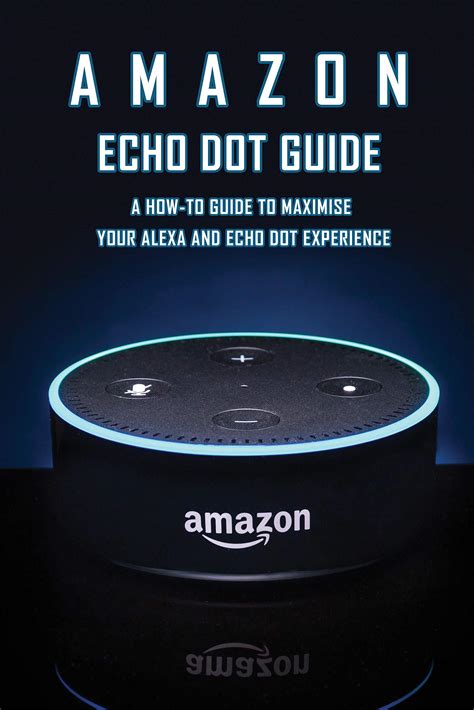 Amazon Echo Dot Guide A How To Guide To Maximise Your Alexa And Echo Dot Experience How To Use