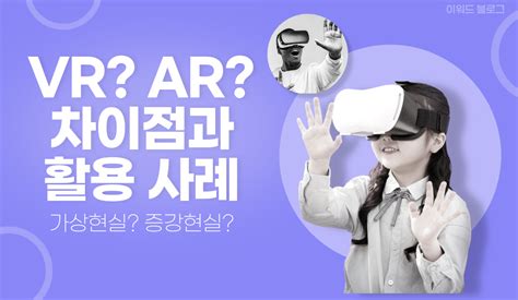 가상 현실 Vr과 증강 현실 Ar의 차이점과 활용 사례 이워드 Blog