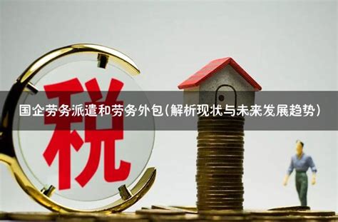 国企劳务派遣和劳务外包 解析现状与未来发展趋势 灵活用工代发工资平台