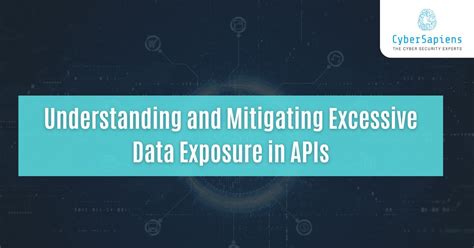Understanding And Mitigating Excessive Data Exposure In Apis Cybersapiens