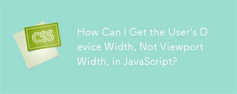 如何在 javascript 中取得使用者的裝置寬度，而不是視窗寬度？ css教學 php中文網