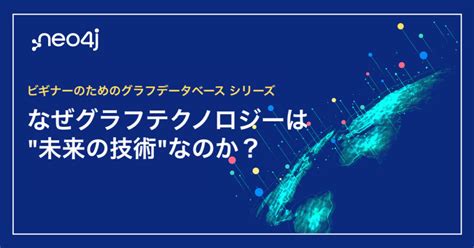 なぜグラフテクノロジーは“未来の技術なのか？ Neo4j Graphdatabase グラフデータベース ビギナーのためのグラフ